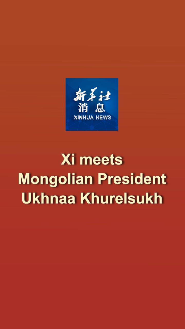 Xinhua News | Xi meets Mongolian President Ukhnaa Khurelsukh
