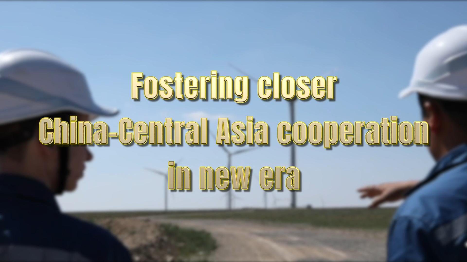 Fostering closer China-Central Asia cooperation in new era