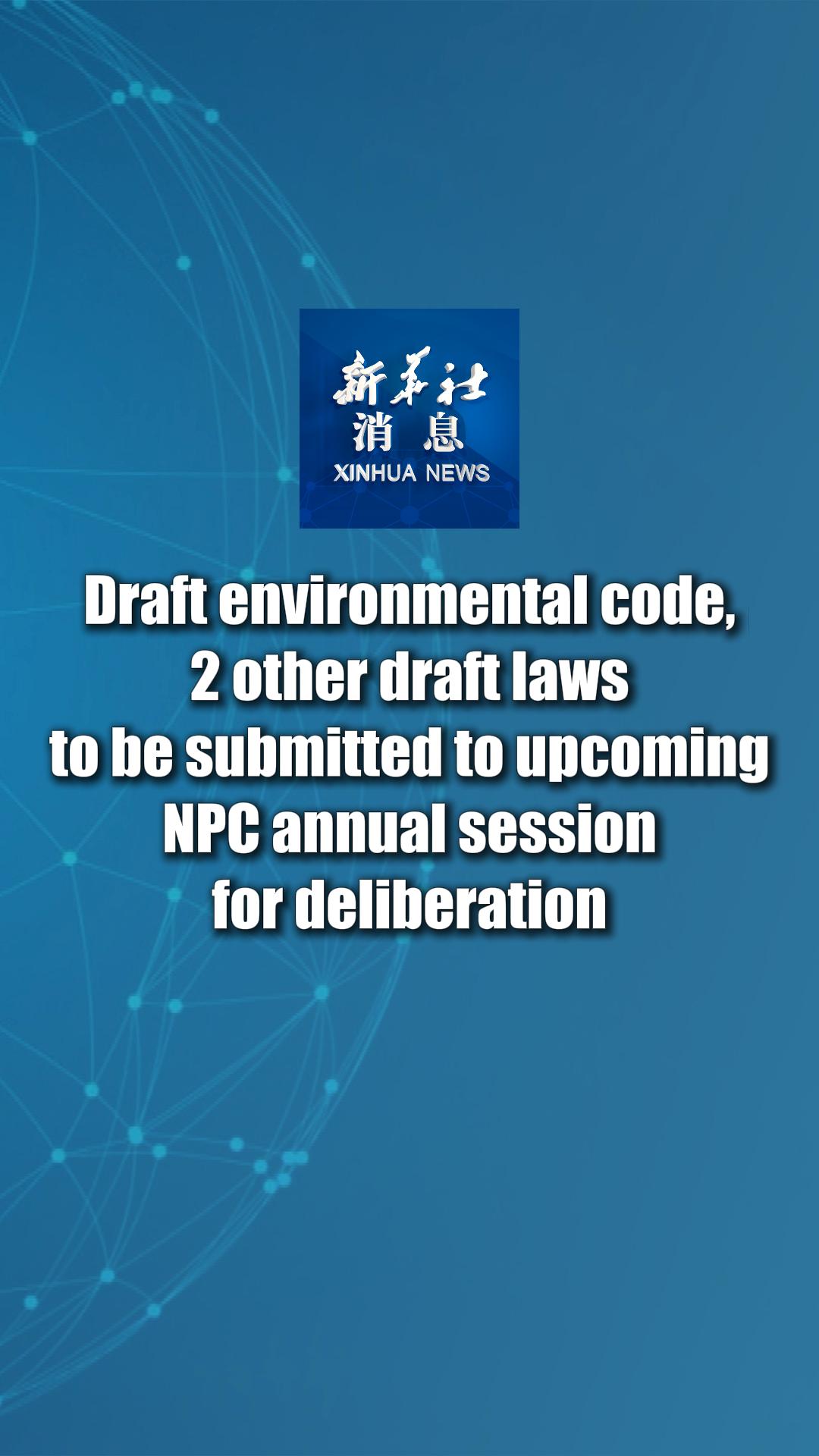 Xinhua News | Draft environmental code, 2 other draft laws to be ...
